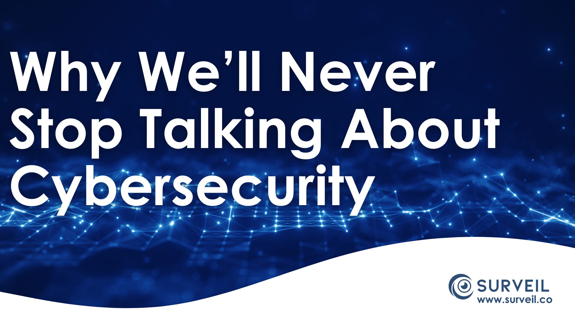Why We’ll Never Stop Talking About Cybersecurity | Surveil